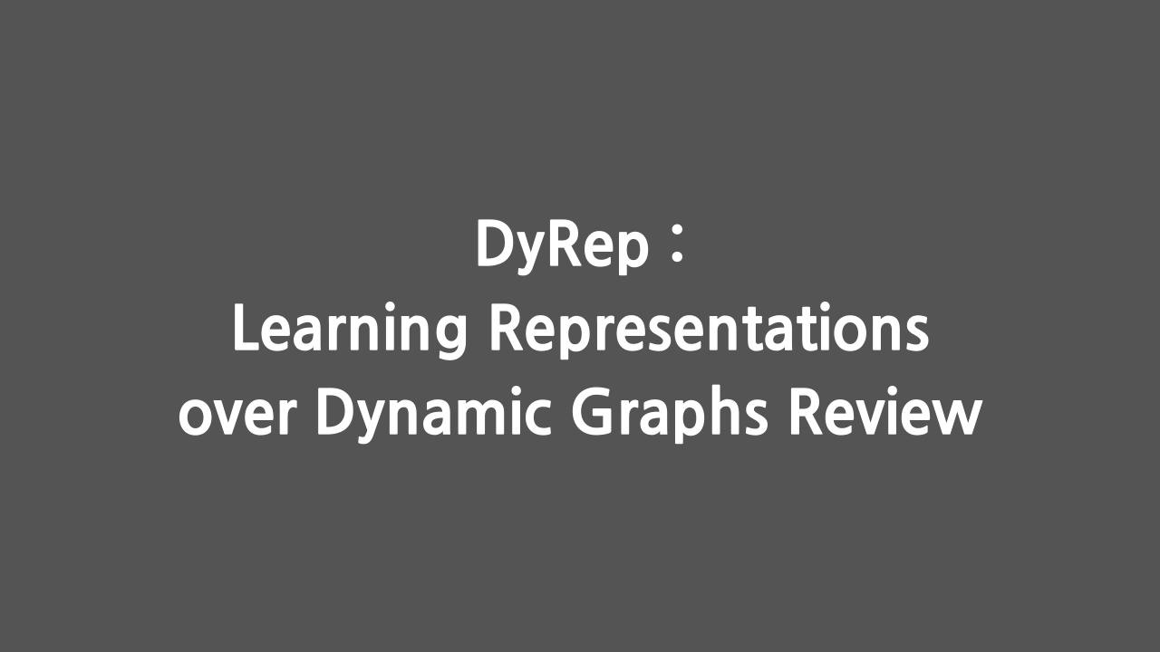 Paper Review) DyRep : Learning Representations over Dynamic Graphs